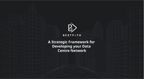 A Strategic Framework for Developing your Data Centre Network - BestPath